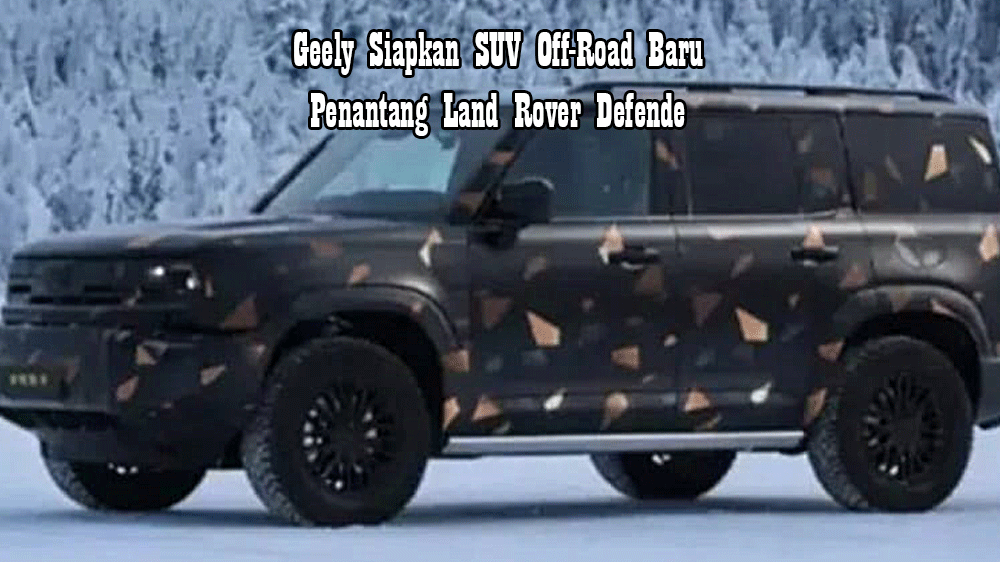 Geely Siapkan SUV Off-Road Baru Penantang Land Rover Defender, Galaxy ...